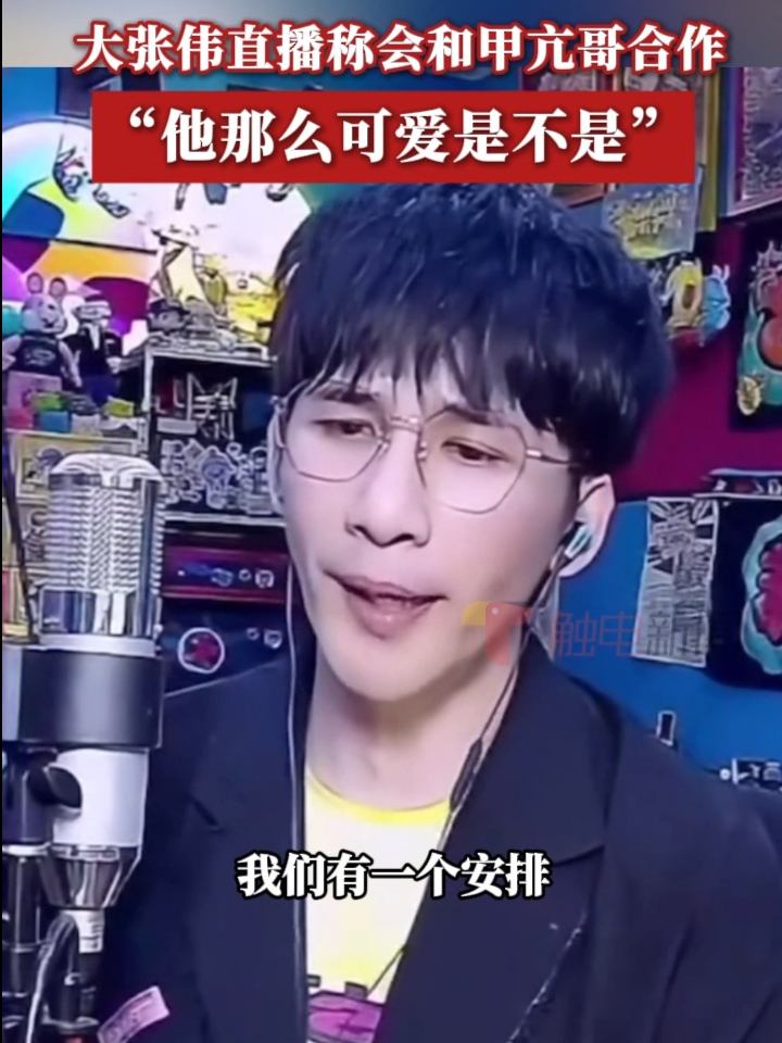 大张伟直播称会和甲亢哥合作，“他那么可爱是不是” 荔视频
